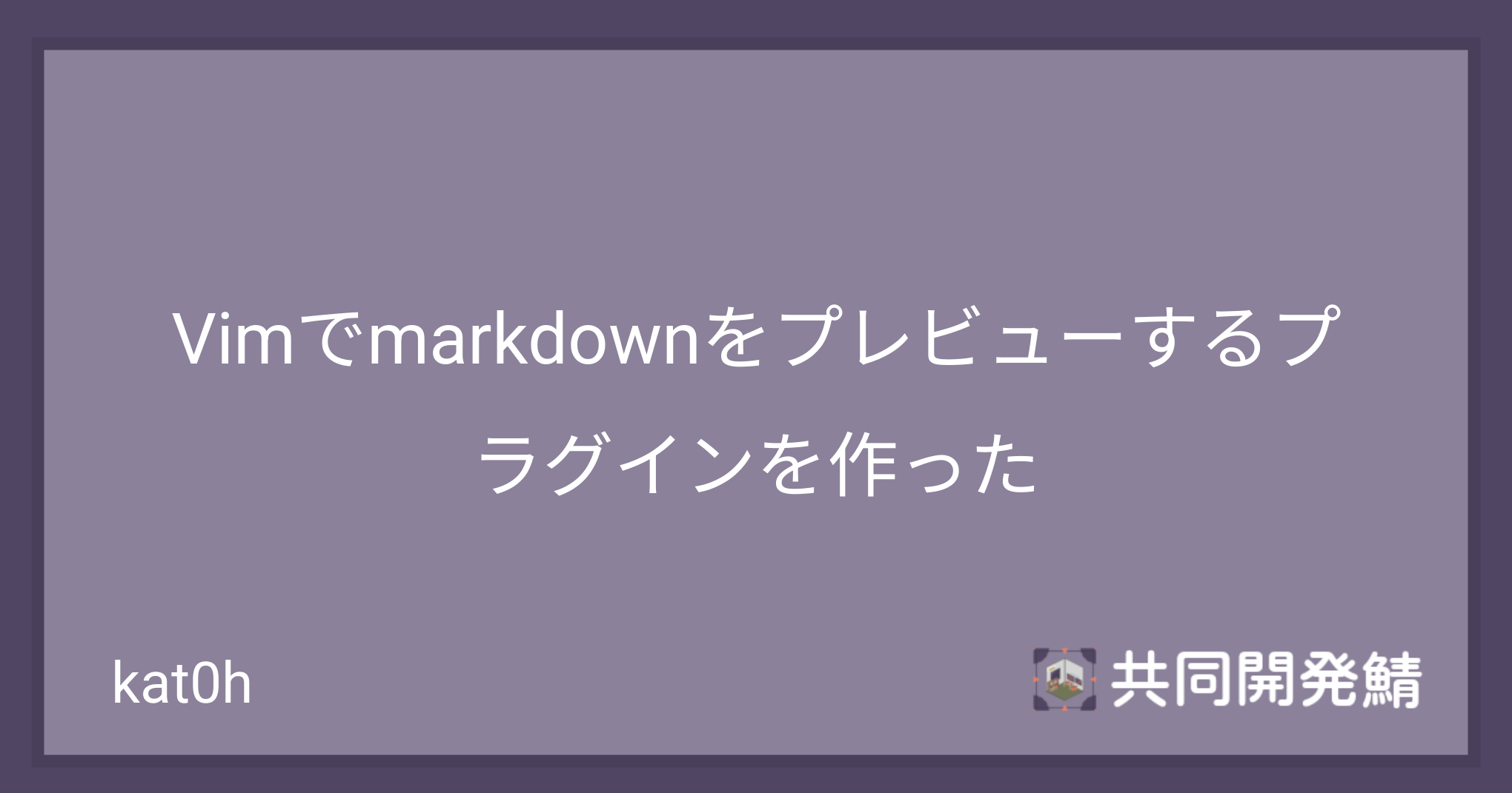 Vimでmarkdownをプレビューするプラグインを作った